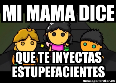 Meme Personalizado - Mi mama dice que te inyectas estupefacientes - 4378050