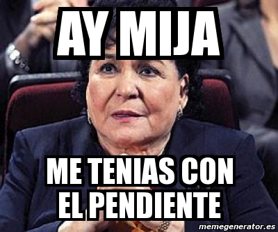 Meme Personalizado - Ay mija me tenias con el pendiente - 4379516