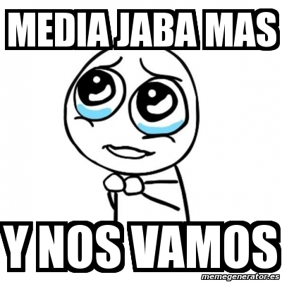 Meme Por favor - Media Jaba Mas Y Nos Vamos - 4381783