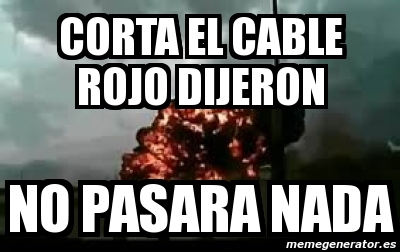 Meme Personalizado - corta el cable rojo dijeron no pasara nada - 4383128