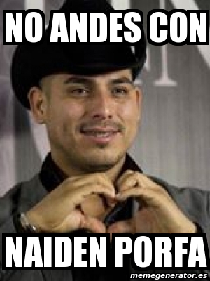 Meme Personalizado - no andes con naiden porfa - 4383788