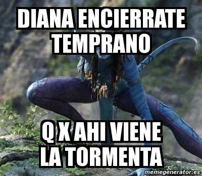 Meme Personalizado - diana encierrate temprano q x ahi viene la ...