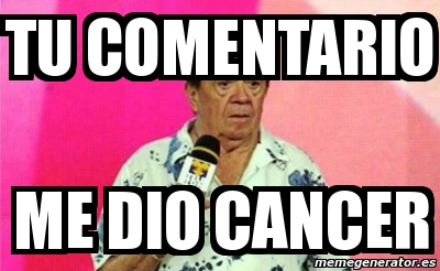 Meme Personalizado - Tu comentario me dio cancer - 4384323