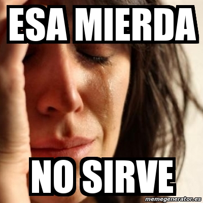 Meme Problems - esa mierda no sirve - 4384763