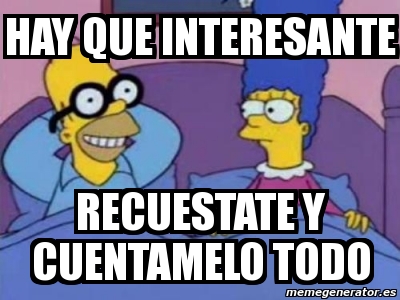 Meme Personalizado - hAY QUE INTERESANTE rECUESTATE Y CUENTAMELO TODO ...