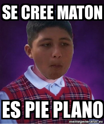 Meme Personalizado - se cree maton es pie plano - 4389767