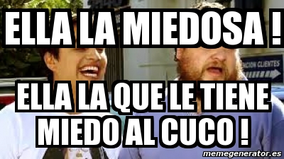 Meme Personalizado - ella la miedosa ! ella la que le tiene miedo al ...