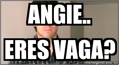 Meme Personalizado - Angie.. eres vaga? - 4390117