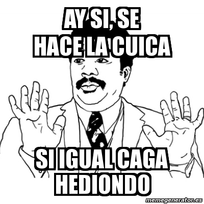 Meme Ay Si - Ay si, se hace la cuica si igual caga HEDIONDO - 4390353