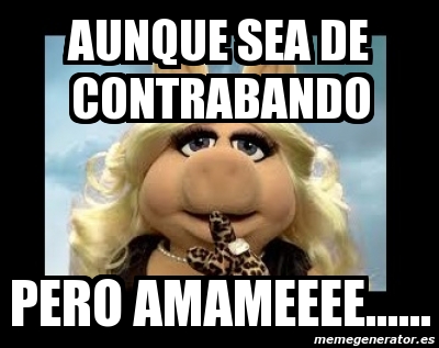 Meme Personalizado - aunque sea de contrabando pero amameeee ...