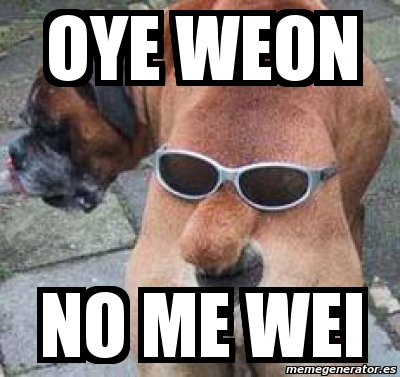 Meme Personalizado - oye weon no me wei - 4393831