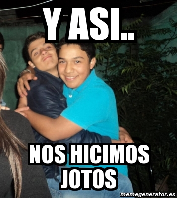 Meme Personalizado - Y asi.. nos hicimos jotos - 4396012