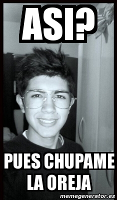 Meme Personalizado - asi? pues chupame la oreja - 4396698