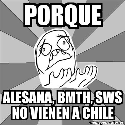 Meme Whyyy - porque alesana, bmth, sws no vienen a chile - 4397616