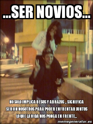 Meme Personalizado - ...ser novios... no solo implica besos y abrazos ...