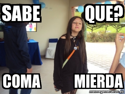 Meme Personalizado - sabe que? coma mierda - 4399860