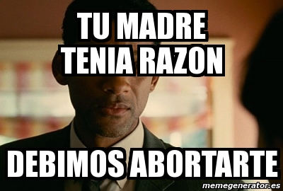Meme Personalizado - Tu madre tenia razon debimos abortarte - 4400213
