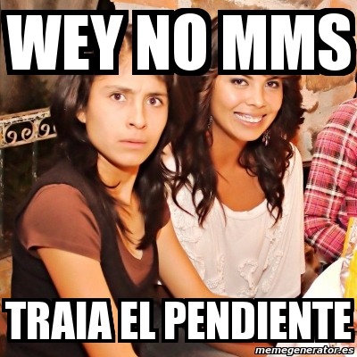 Meme Personalizado - wey no mms traia el pendiente - 4403208