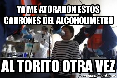 Meme Personalizado - ya me atoraron estos cabrones del alcoholimetro al ...