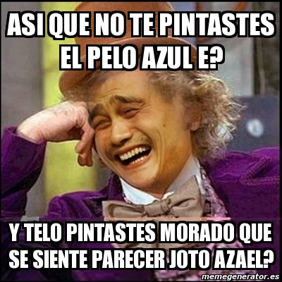 Meme Yao Wonka - Asi que No te piNtastes el pelo azul e? y telo ...
