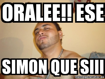 Meme Personalizado - oralee!! ese simon que siii - 4403924