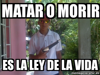 Meme Personalizado - matar o morir es la ley de la vida - 4404812