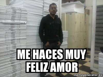 Meme Personalizado - me haces muy feliz amor - 4406300