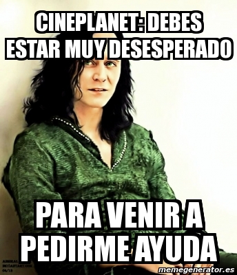 Meme Personalizado - cineplanet: debes estar muy desesperado para venir ...