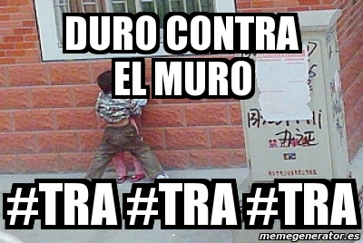 Meme Personalizado - duro contra el muro #TRA #TRA #TRA - 4410107