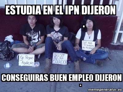 Meme Personalizado - estudia en el ipn dijeron . conseguiras buen ...