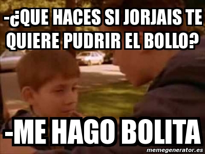 Meme Personalizado - -Â¿QUe haces si jorjais te quiere pudrir el bollo ...