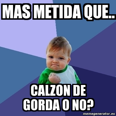 Meme Bebe Exitoso - mas metida que.. calzon de gorda o no? - 4412280