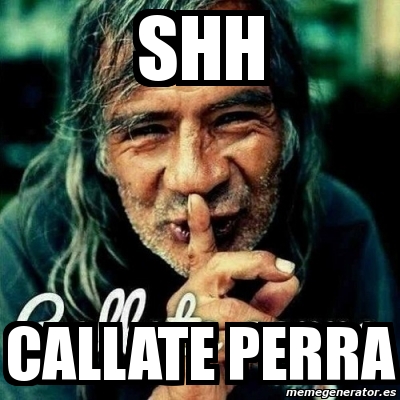 Meme Personalizado - Shh Callate perra - 4413486