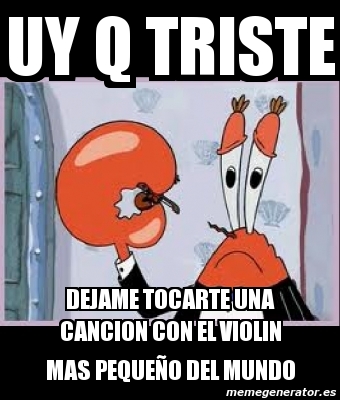 Meme Personalizado - uy q triste dejame tocarte una cancion con el ...