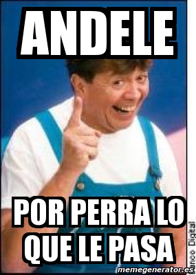 Meme Personalizado - andele por perra lo que le pasa - 4417158