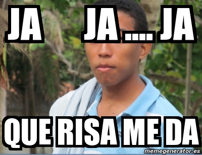 Meme Personalizado - ja ja .... ja que risa me da - 4417325