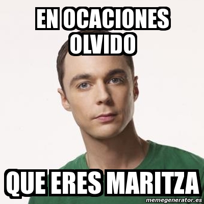 Meme Sheldon Cooper - en ocaciones olvido que eres maritza - 4418356