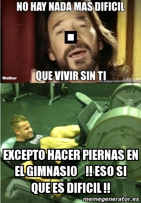 Meme Personalizado - . excepto hacer piernas en el gimnasio !! eso si ...