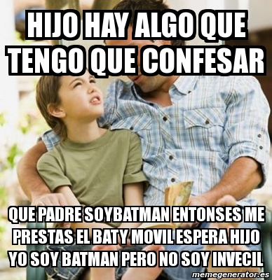 Meme Personalizado - hijo hay algo que tengo que confesar que padre ...