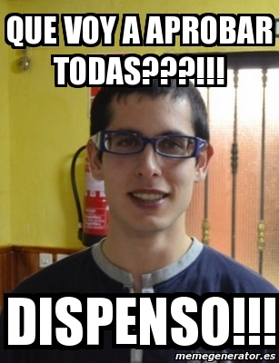 Meme Personalizado - que voy a aprobar todas???!!! DISPENSO!!! - 4422352