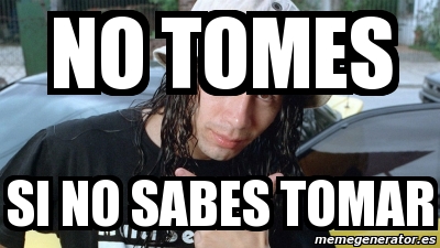 Meme Personalizado - no tomes si no sabes tomar - 4423543