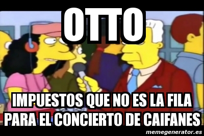 Meme Personalizado - ottO impuestoS que no es la fila para el concierto ...
