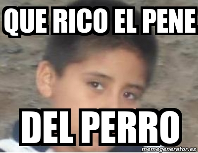 Meme Personalizado - que rico el pene del perro - 4424413