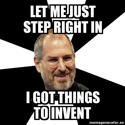 Meme Steve Jobs - Let me just step right in I GOT THINGS TO INVENT ...