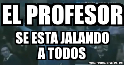 Meme Personalizado - el profesor se esta jalando a todos - 4427402