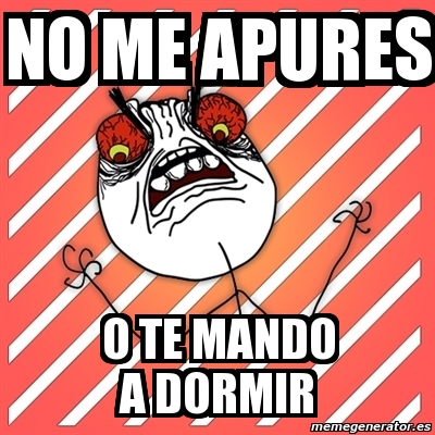 Meme I Hate - no me apures o te mando a dormir - 4427494