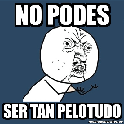 Meme Y U No - nO PODES SER TAN PELOTUDO - 4428252
