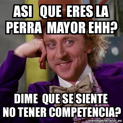 Meme Willy Wonka - asi que eres la perra mayor ehh? dime que se siente ...