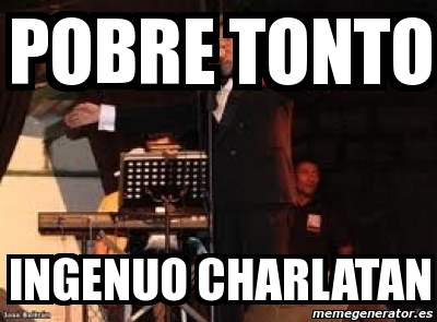 Meme Personalizado - Pobre tonto ingenuo charlatan - 4434283