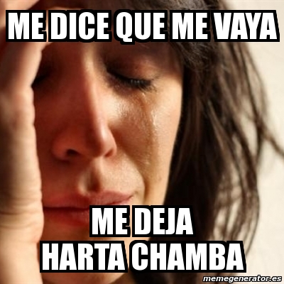 Meme Problems - me dice que me vaya me deja harta chamba - 4439811